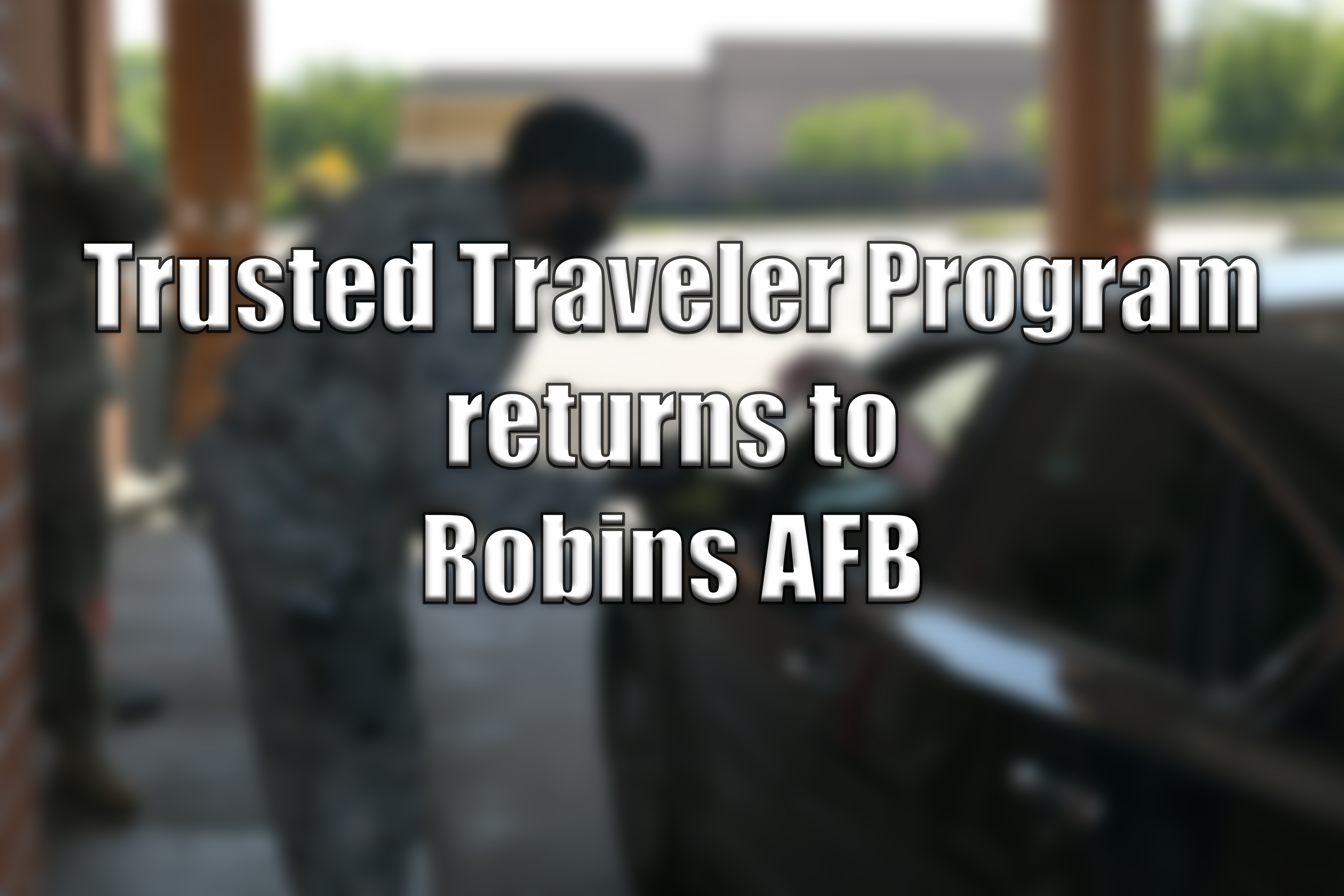 Trusted Traveler Program returns to Robins AFB