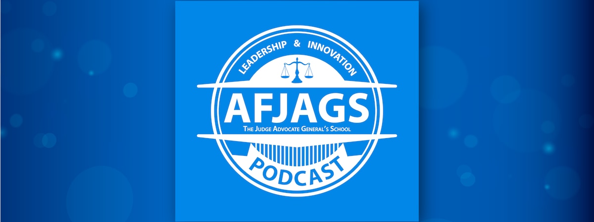 AFJAGS Podcast, Episode 10 > Air Force Judge Advocate General's Corps ...