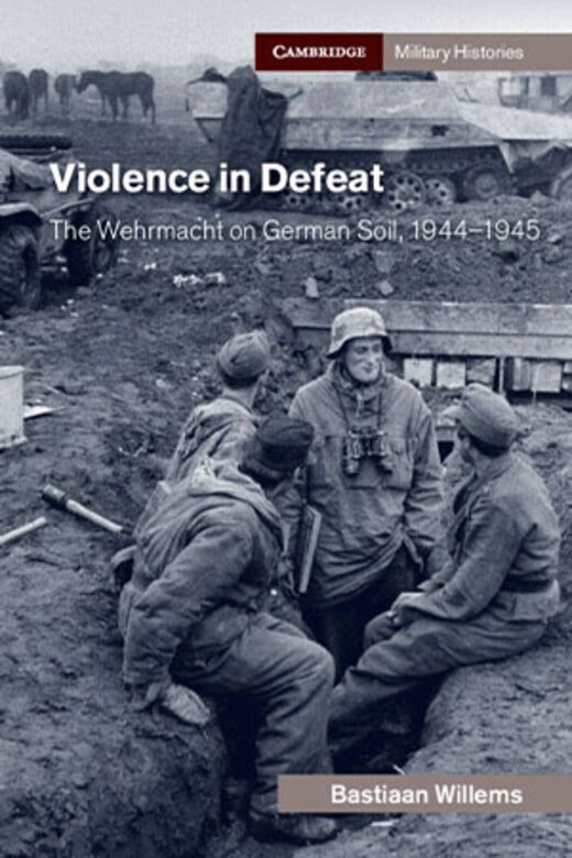 Book Review: Violence in Defeat: The Wehrmacht on German Soil, 1944 ...
